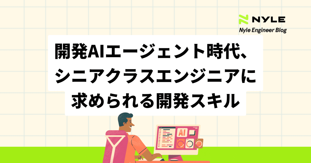 開発AIエージェント時代、シニアクラスエンジニアに求められる開発スキル｜Nyle Engineer Blog