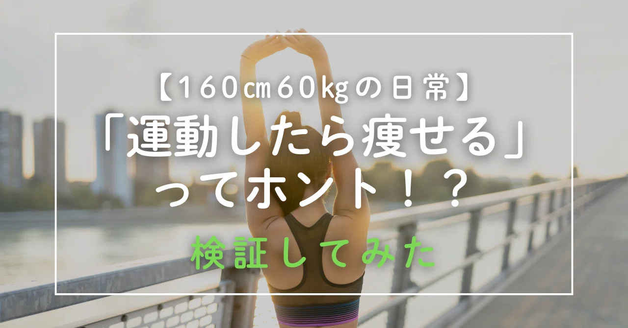 【160cm60kgの日常】「運動したら痩せる」ってホント！？検証してみた｜ぽじ｜160cm 60㎏