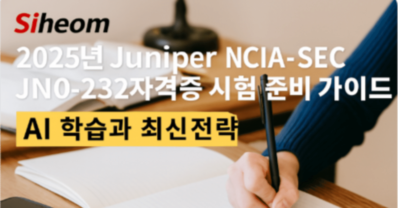 2025년 Juniper JNCIA-SEC JN0-232자격증 시험 시험 준비 가이드｜AI 학습과 최신 전략【siheom】｜福田有美子