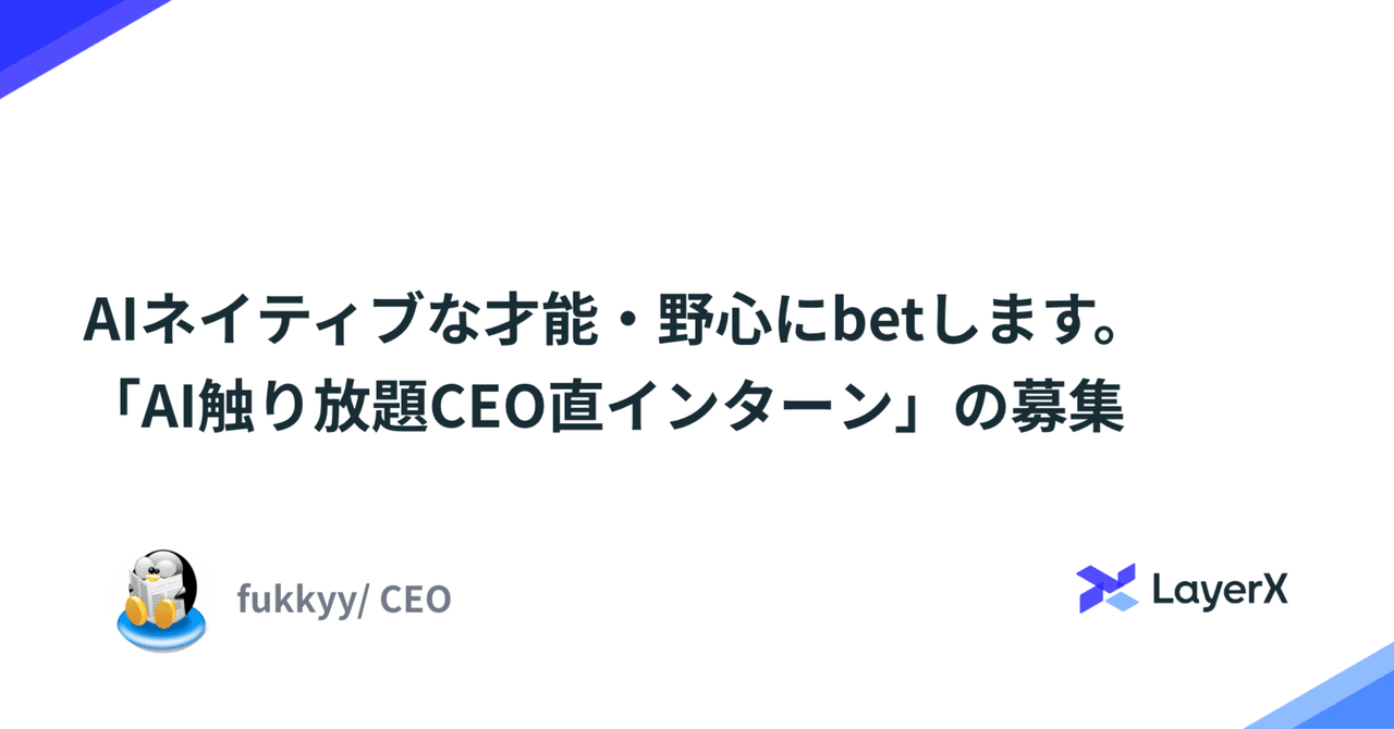 AIネイティブな才能・野心にbetします。「AI触り放題CEO直インターン」の募集｜福島良典 | LayerX