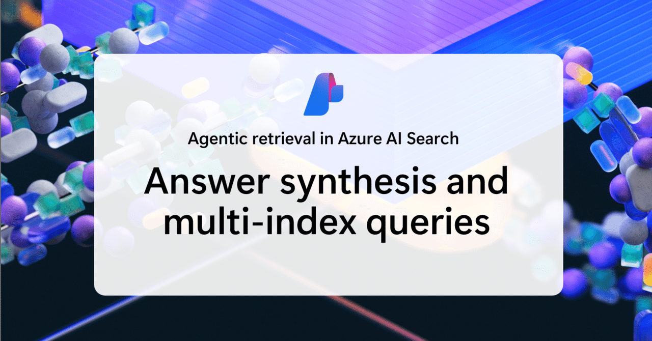 Azure AI Search に Agentic Retrievalの最新機能アップデート｜daka | Microsoft | AI