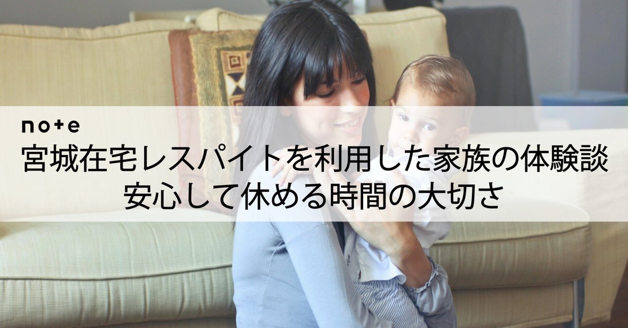 宮城在宅レスパイトを利用した家族の体験談｜安心して休める時間の大切さ｜一般社団法人Hito Reha