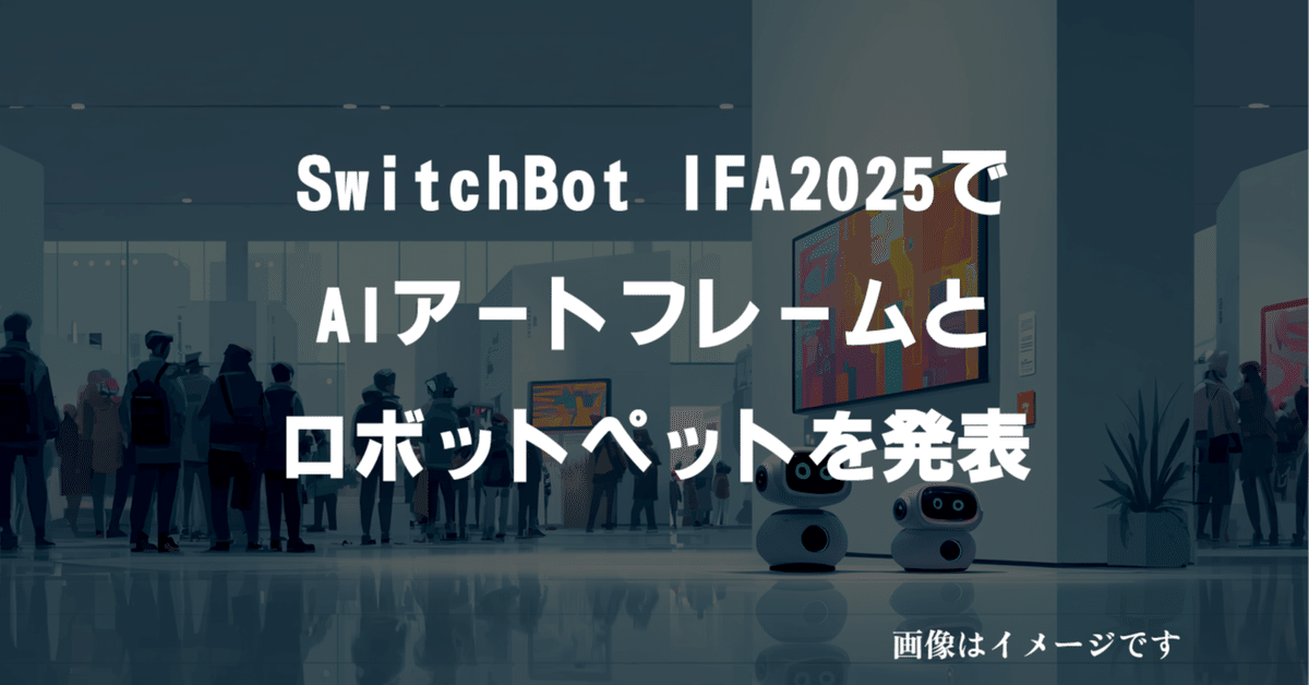 SwitchBot、IFA 2025でAIアートフレームとロボットペットを発表 —— 家庭に広がる“日常のAIアート体験”｜Forge Flow