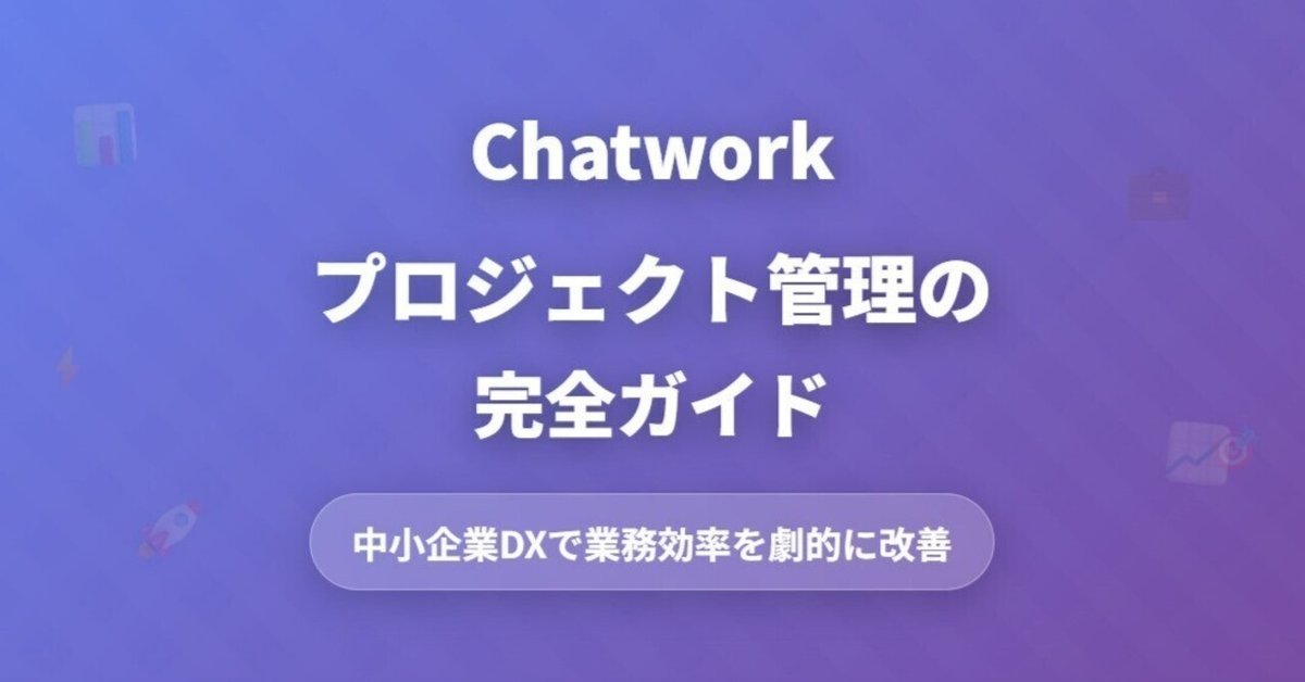 Chatwork（チャットワーク）のプロジェクト管理の徹底解説｜中小企業DXで業務効率を劇的に改善｜小松裕介（プロ経営者）／経営支援クラウド「スーツアップ」＆新著『1+1が10になる組織のつくりかた』