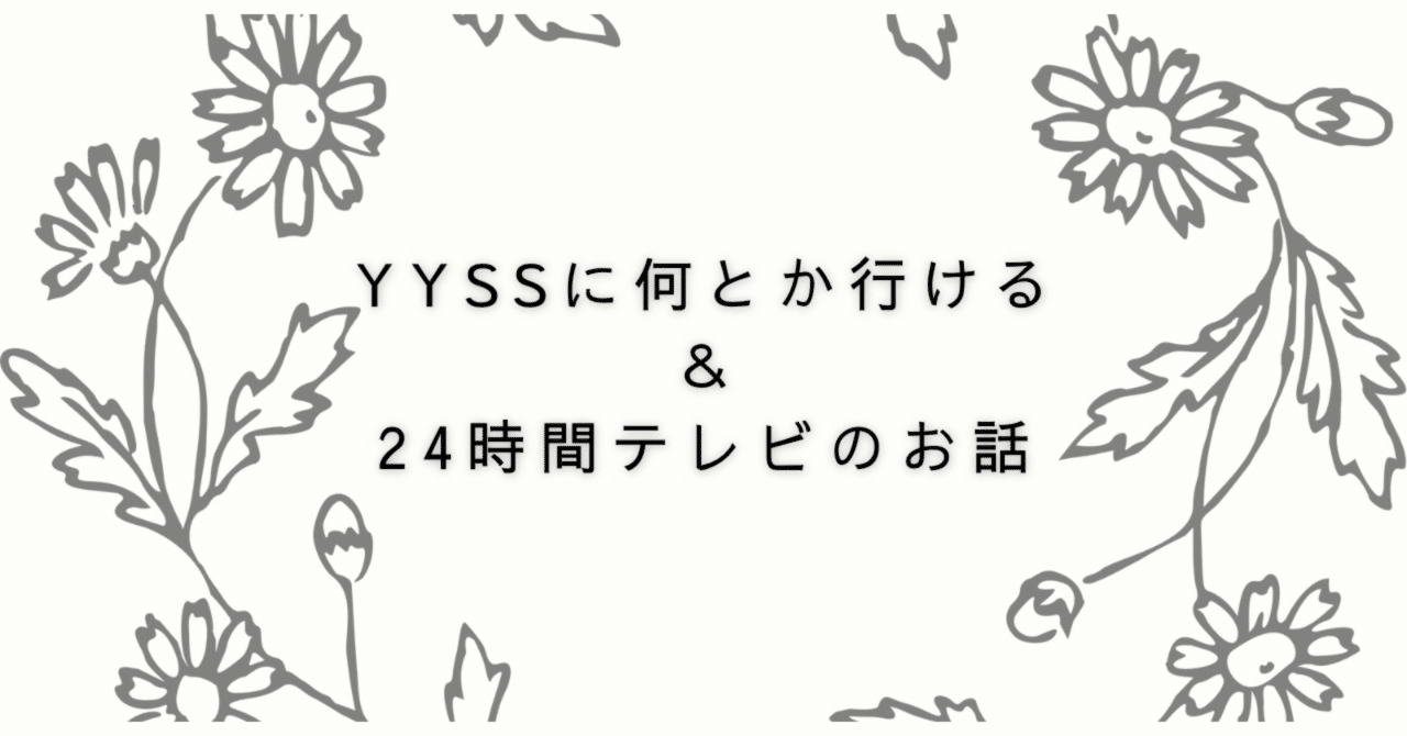 YYSSになんとか行ける～！と思っていたらいつの間にか24時間テレビも終わっていた｜きなこ