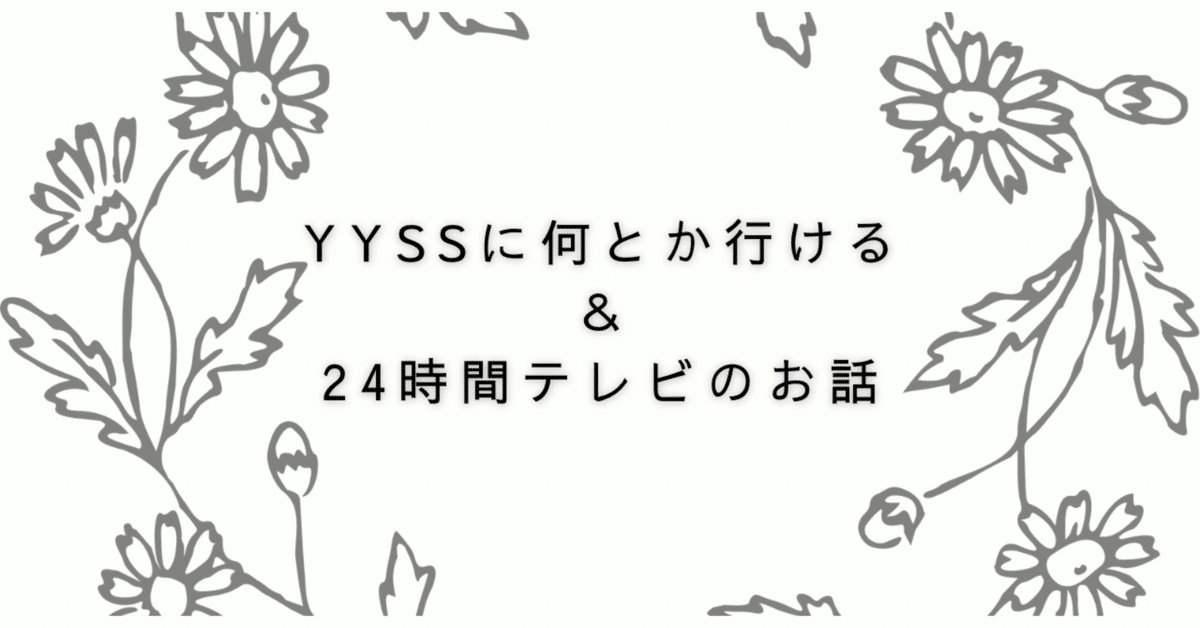 YYSSになんとか行ける～！と思っていたらいつの間にか24時間テレビも終わっていた｜きなこ