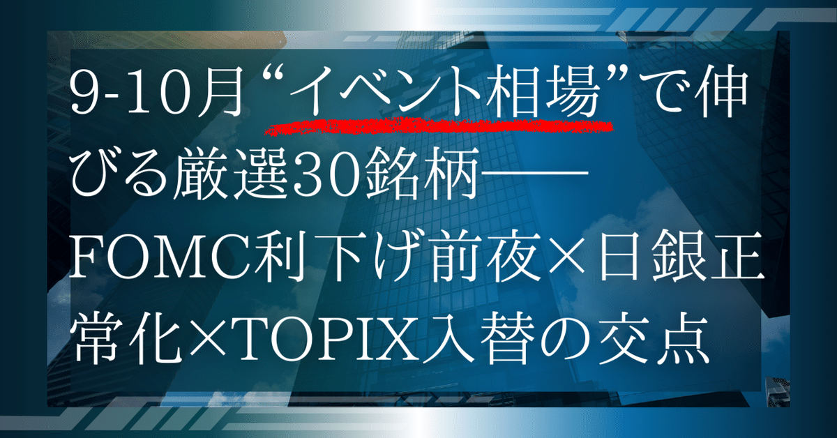 9-10月“イベント相場”で伸びる厳選30銘柄——FOMC利下げ前夜×日銀正常化×TOPIX入替の交点｜日本個別株デューデリジェンスセンター