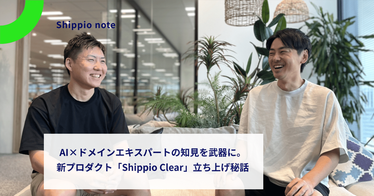 AI×ドメインエキスパートの知見を武器に。新プロダクト「Shippio Clear」立ち上げ秘話｜株式会社Shippio