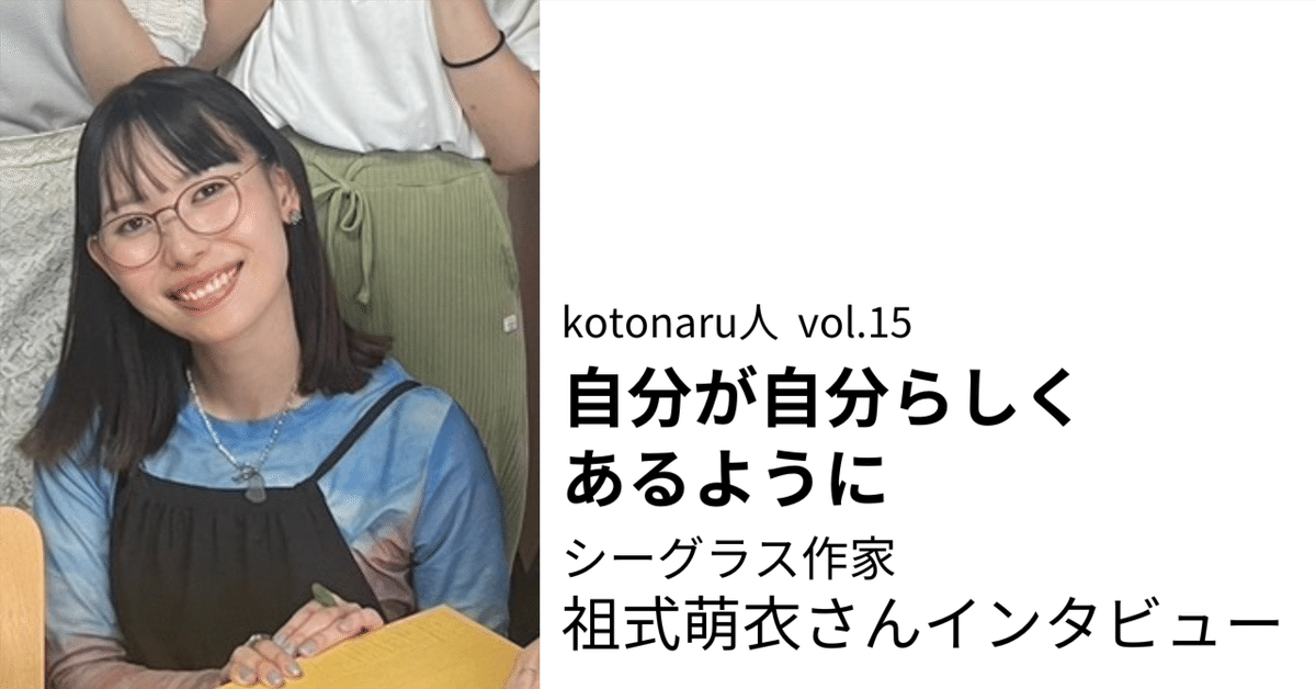 自分が自分らしくあるようにーーシーグラス作家 祖式萌衣さんインタビュー｜kotonaru人