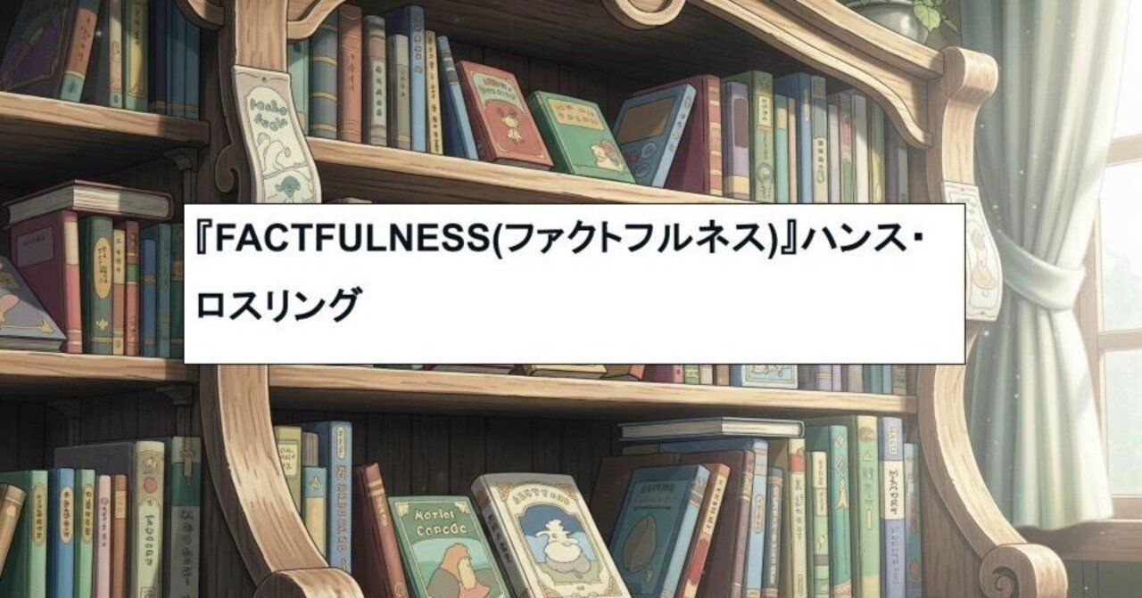 書評：『FACTFULNESS(ファクトフルネス)』｜asayama