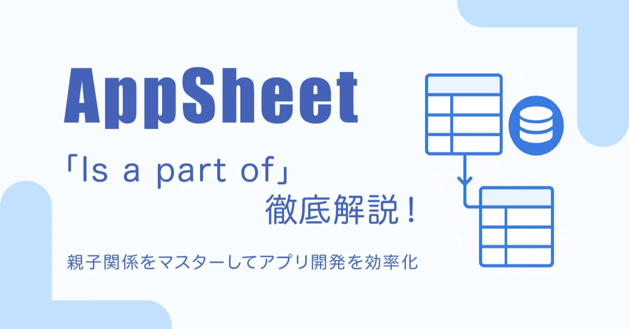 【AppSheet】「Is a part of」徹底解説！親子関係をマスターしてアプリ開発を効率化｜Nobbyyy
