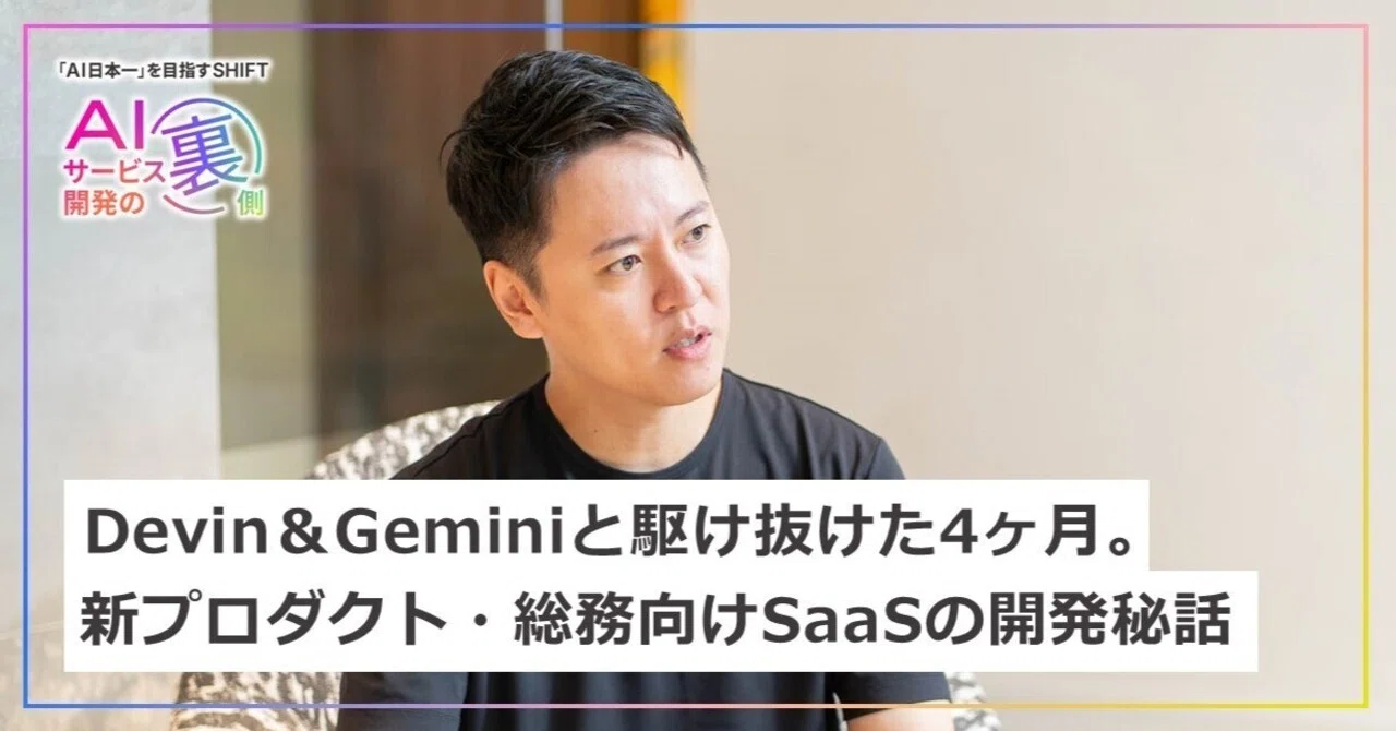 Devin＆Geminiと駆け抜けた4ヶ月。新プロダクト・総務向けSaaSの開発秘話 ｜SHIFT Group 技術ブログ