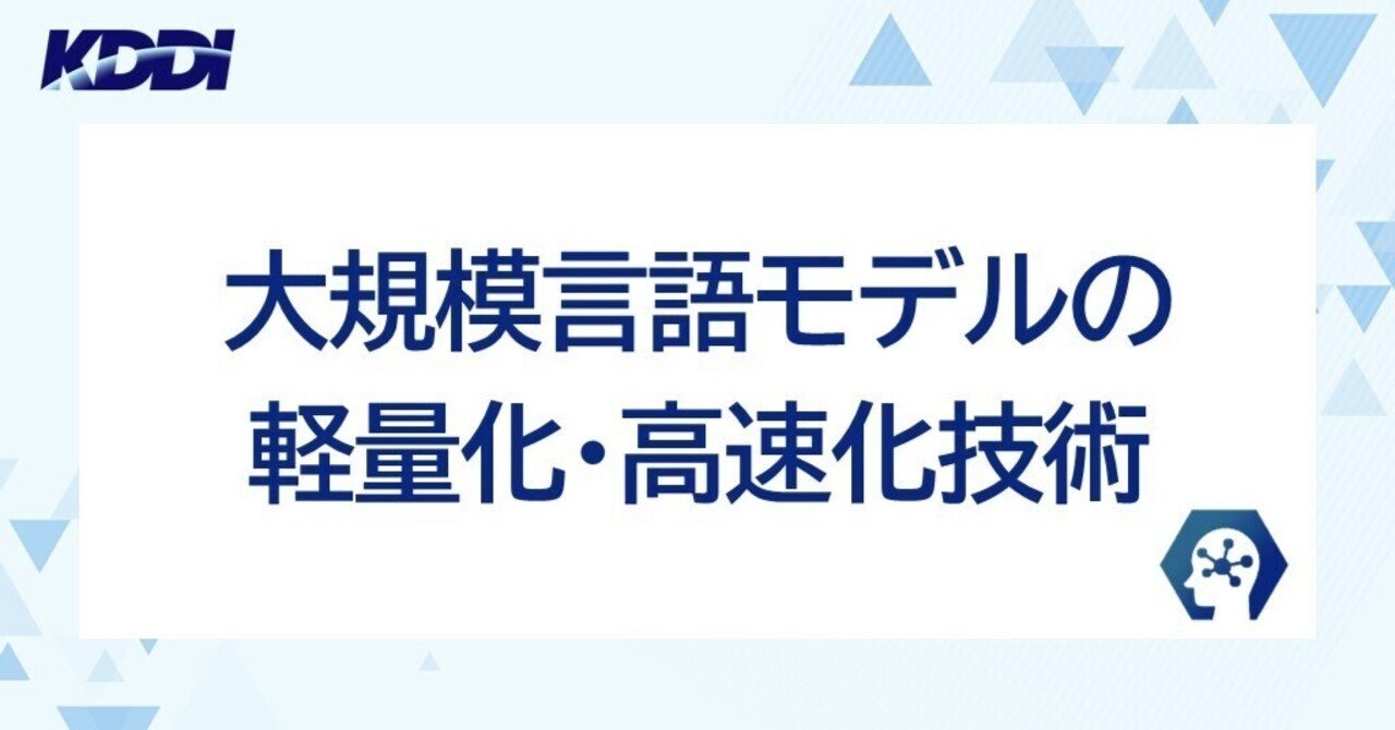 大規模言語モデル（LLM）の軽量化・高速化技術｜KDDI Tech note