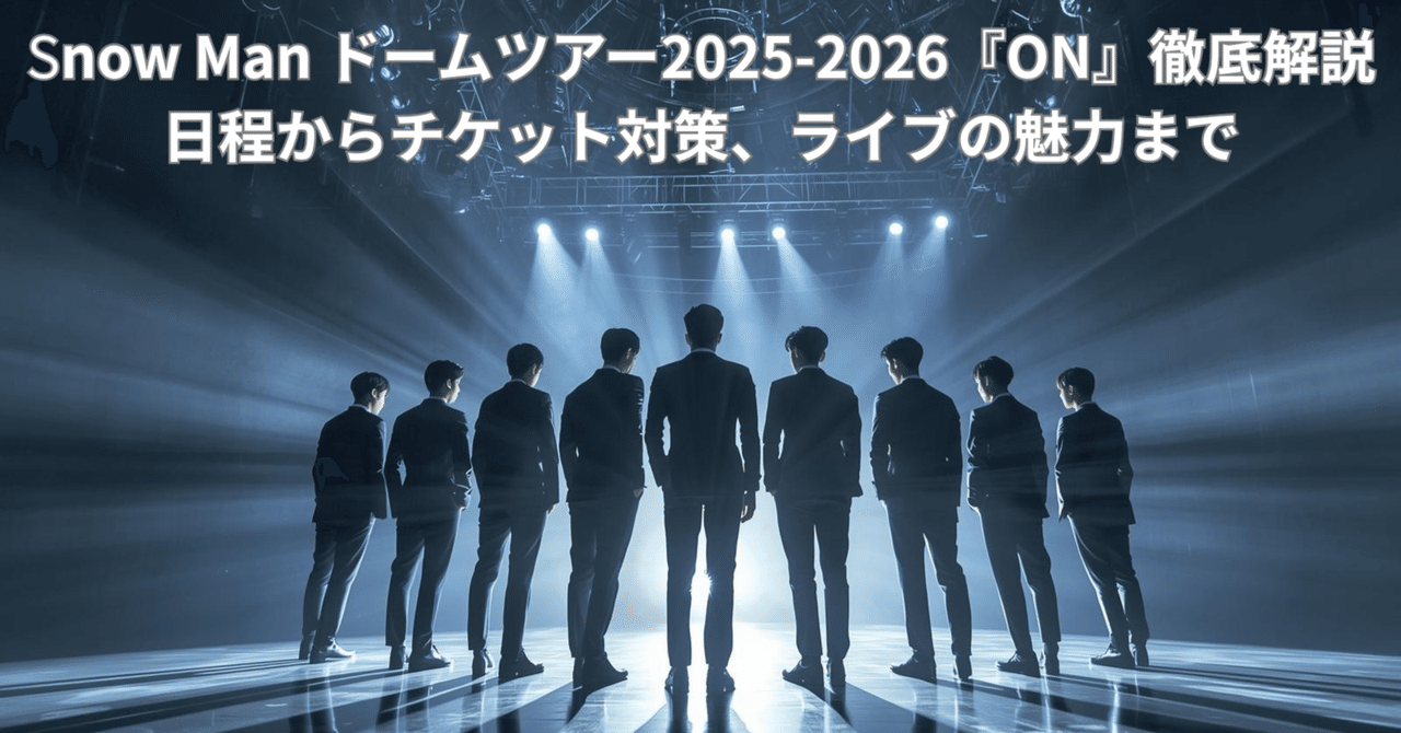 Snow Manドームツアー2025-2026の楽しみ方ガイド｜チケット情報・ライブ魅力・参戦マナーまとめ｜美斉津商店WEB｜ RYO