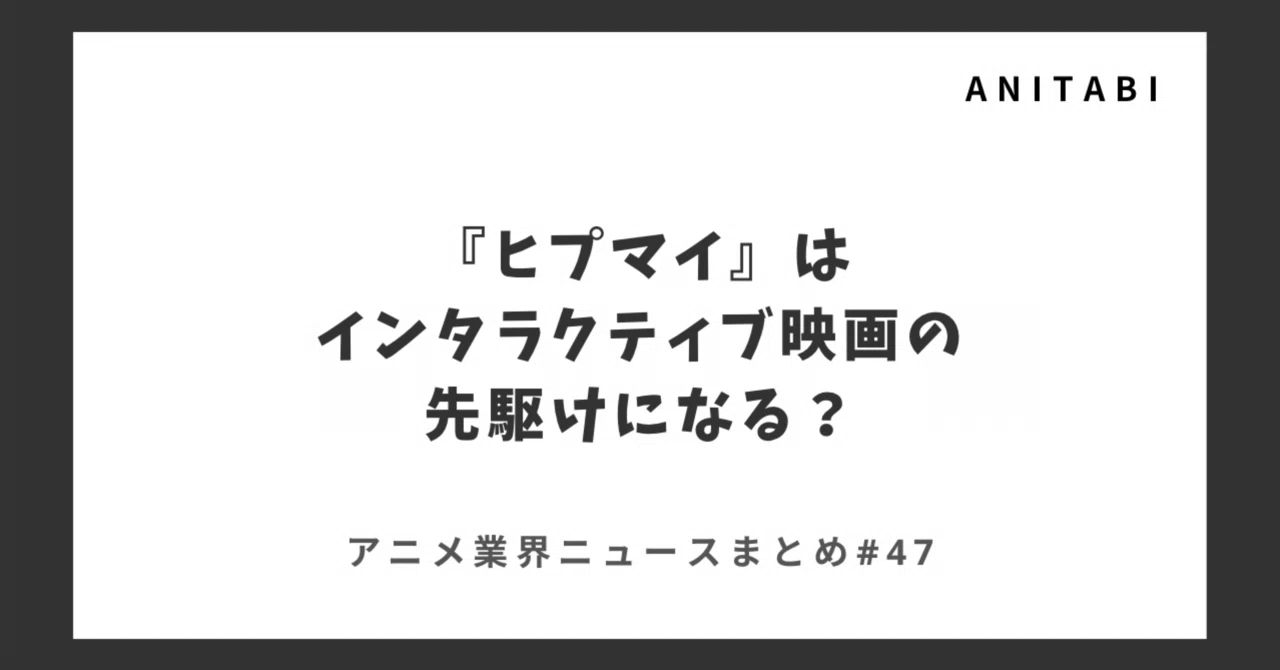 『ヒプマイ』はインタラクティブ映画の先駆けになる？：アニメ業界ニュースまとめ#47｜ANITABI アニメの未来を考えるメディア