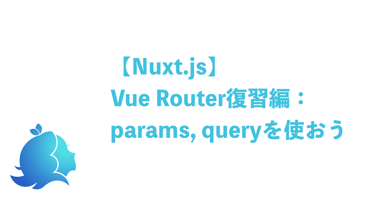 【Nuxt.js】Vue Router復習編：params, queryを使おう｜aLiz