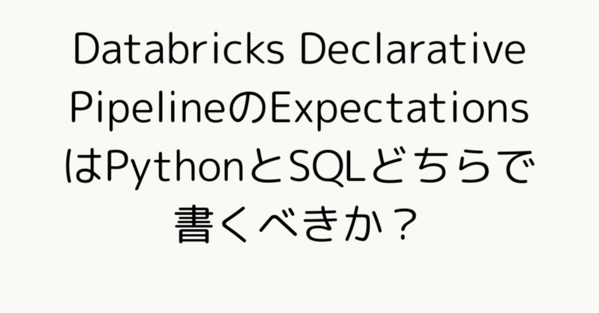 Databricks Declarative PipelineのExpectationsはPythonとSQLどちらで書くべきか ...