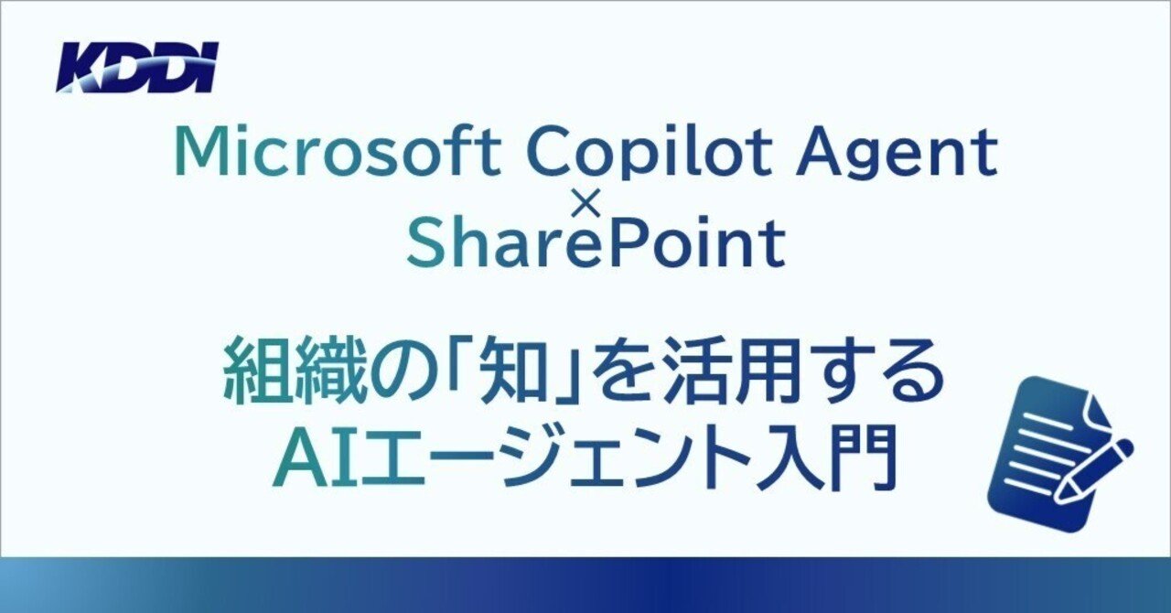 Microsoft Copilot Agent × SharePoint 今すぐできる！組織の「知」を活用するAIエージェント入門｜KDDI Tech note
