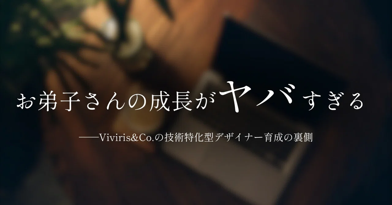 お弟子さんの成長がヤバすぎる──Viviris&Co.の技術特化型デザイナー育成の裏側｜デザインの狂人@ぽんかな