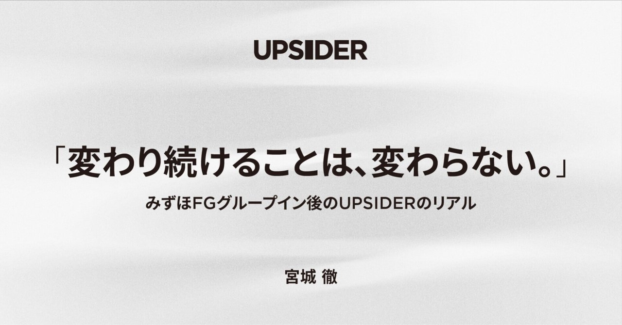 「変わり続けることは、変わらない。」みずほFGグループイン発表後のUPSIDERのリアル｜UPSIDER 代表取締役 宮城徹