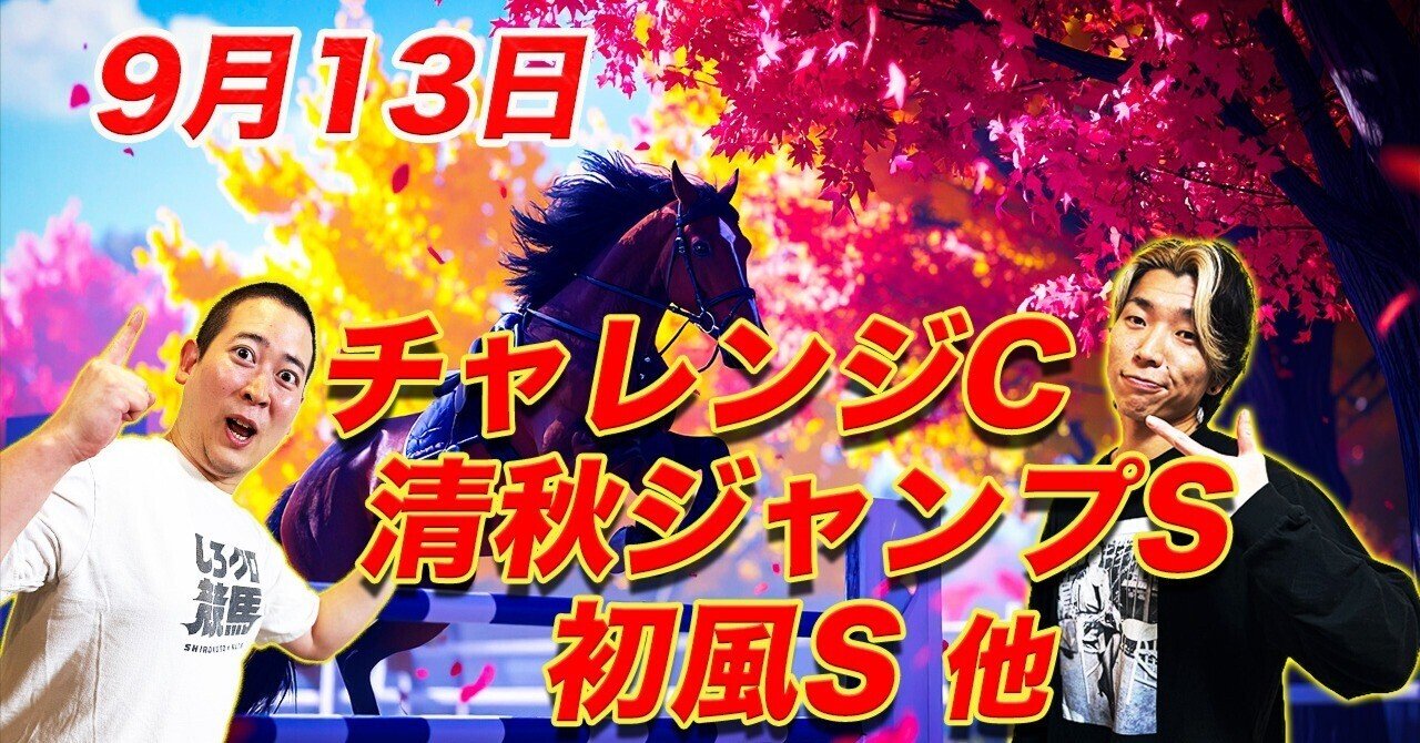 【9/13(Sat)チャレンジカップ・初風S・清秋JS】中山2,4,9,10,11R|阪神1,10,11R🎯無料予想とメモ馬｜しろクロ競馬