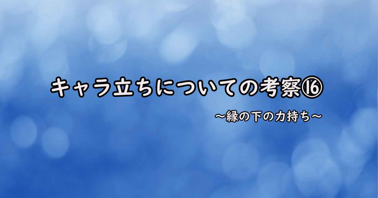 キャラ立ちについての考察⑯～縁の下の力持ち～｜blackthunder