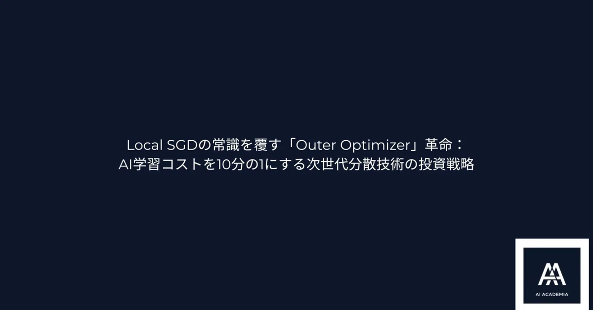 Local SGDの常識を覆す「Outer Optimizer」革命：AI学習コストを10分の1にする次世代分散技術の投資戦略｜AI ...