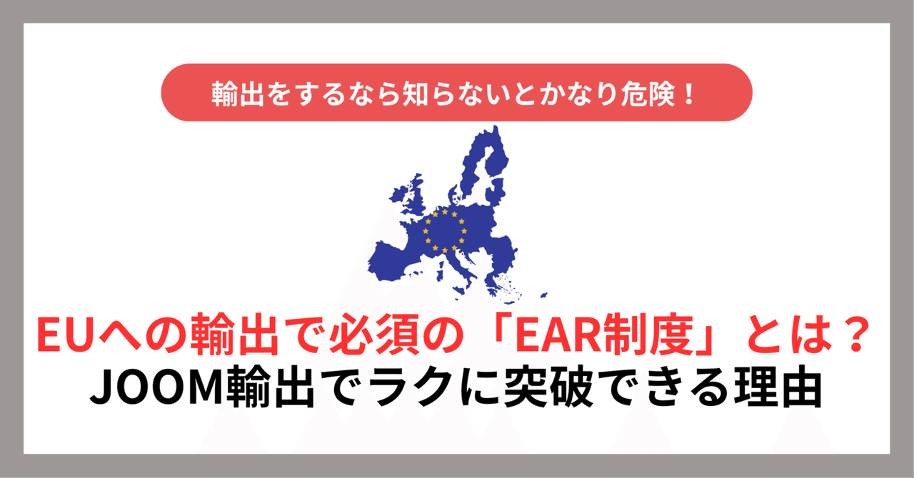 【対策必須？！】EU輸出で必須の「EAR制度」とは？JOOM輸出でラクに突破できる理由｜NO BORDER広報部＠📦 国内商品を、世界に売ろう。