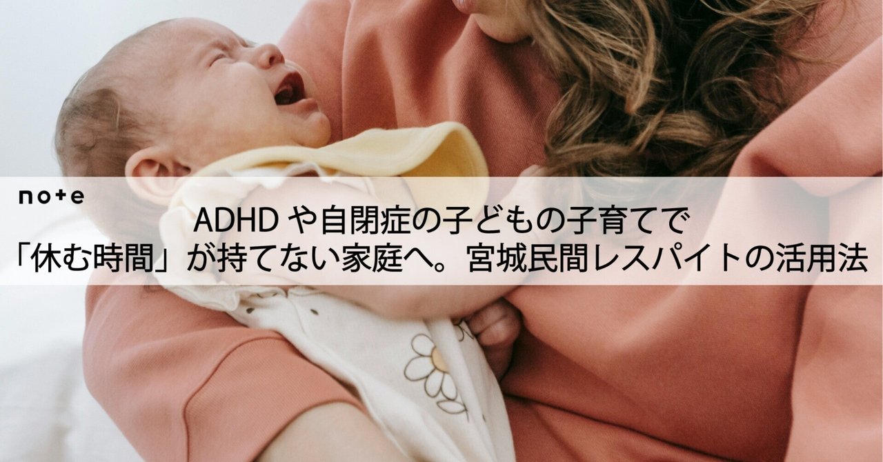 ADHDや自閉症の子どもの子育てで「休む時間」が持てない家庭へ。宮城民間レスパイトの活用法｜一般社団法人Hito Reha