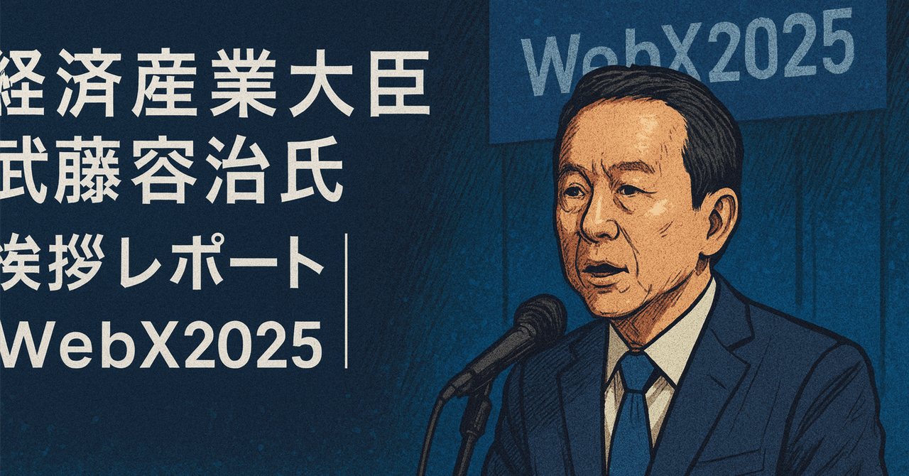 経済産業大臣・武藤容治氏 挨拶レポート | WebX2025｜Kiichi Mitsumoto | CEO @Jupyter株式会社