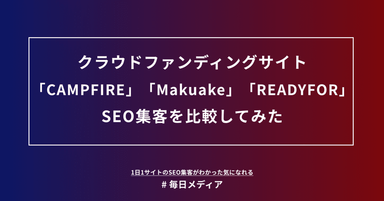 クラウドファンディングサイトの「CAMPFIRE」「Makuake」「READYFOR」のSEO集客を比較してみた #毎日メディア｜毎日メディア