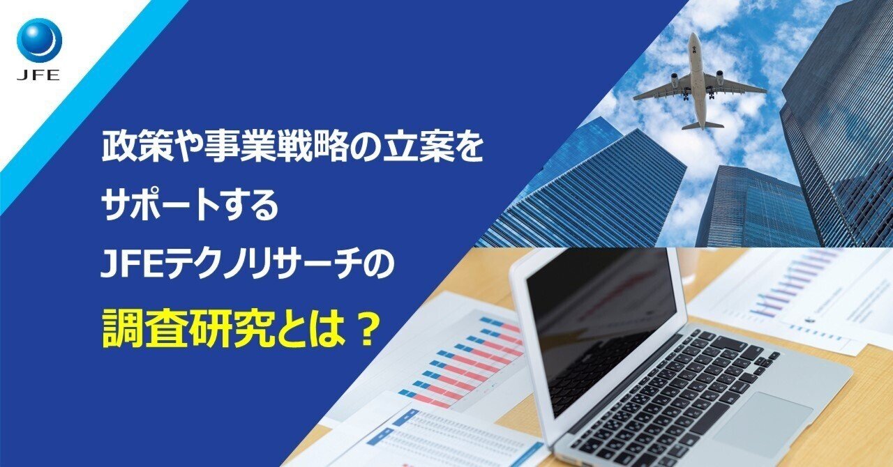 政策や事業戦略の立案をお手伝いする 技術・市場調査サービス｜JFEテクノリサーチ株式会社（JFE-TEC）