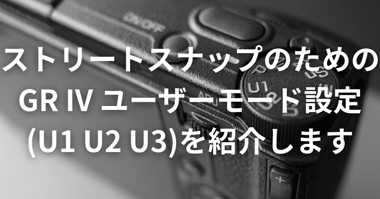 ストリートスナップのためのGR IV ユーザーモード設定（U1/U2/U3）を紹介します｜K | The Tokyo Snap