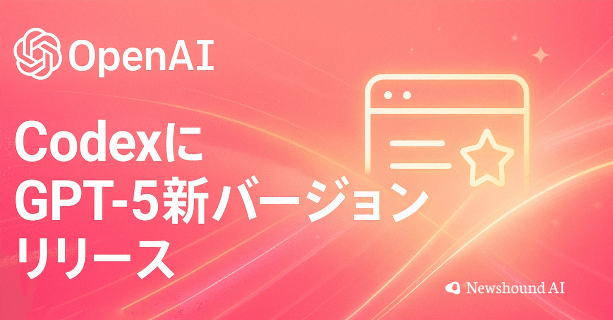 テッククランチニュース｜OpenAI、CodexにGPT-5の新バージョンをリリース｜9/15｜業界・競合ニュース要約を毎朝5分で | Newshound AI