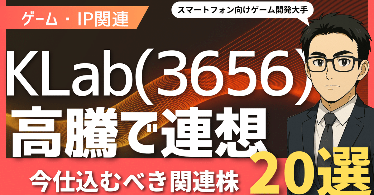KLab（3656）高騰から連想する、次なる主役は誰だ？ゲーム・IP関連の注目20銘柄を徹底解説！｜日本個別株デューデリジェンスセンター