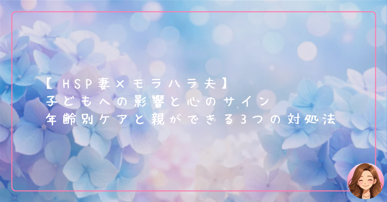 【HSP妻×モラハラ夫】子どもへの影響と心のサイン｜年齢別ケアと親ができる3つの対処法｜ももか