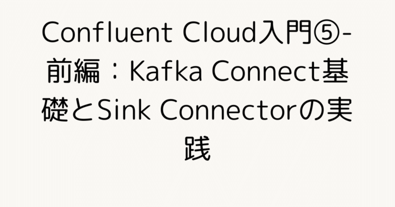Confluent Cloud入門⑤-前編：Kafka Connect基礎とSink Connectorの実践｜Mellow Launch