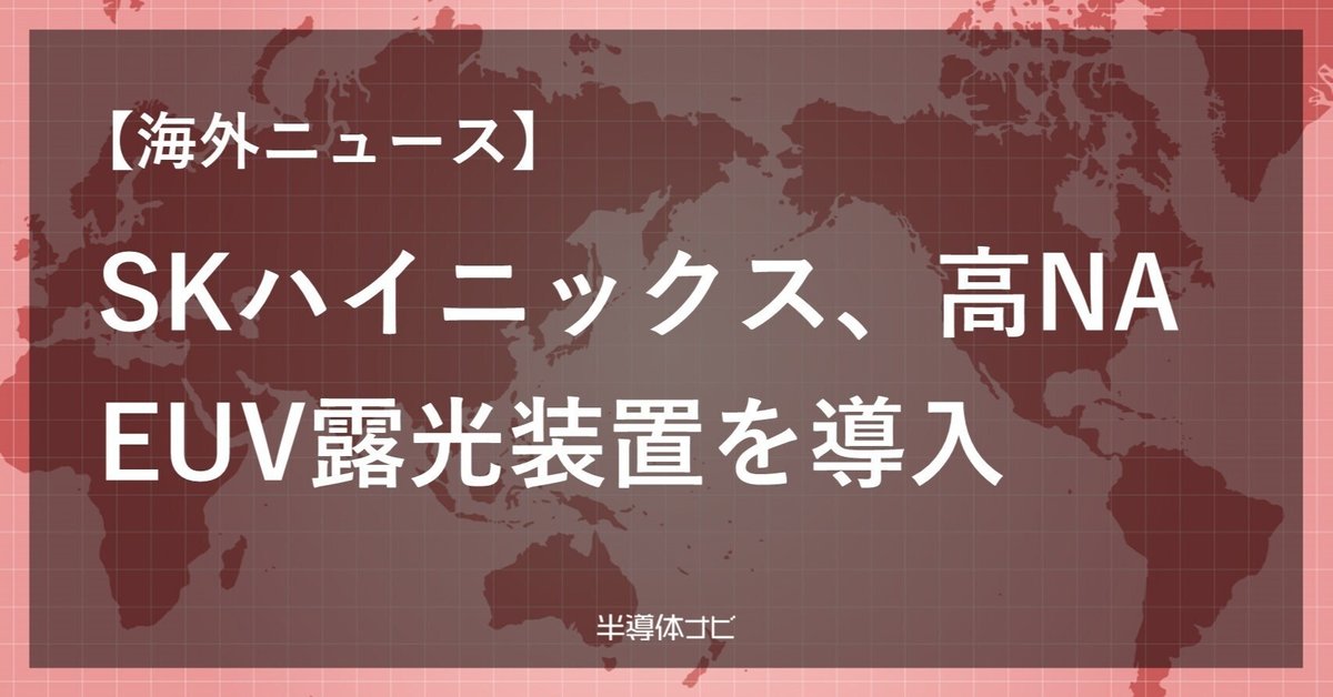 SKハイニックス、高NA EUV露光装置を導入 次世代DRAM量産体制を強化｜半導体ナビ