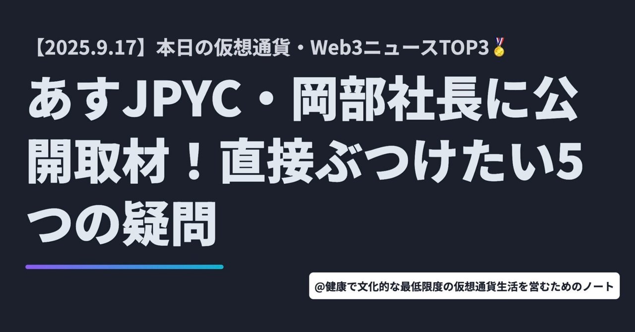 「あすJPYC・岡部社長に公開取材！直接ぶつけたい5つの疑問」【9月17日 仮想通貨/Web3ニュースTOP3🏅】｜健康で文化的な仮想通貨生活を営む為のノート｜お仕事、承ります。
