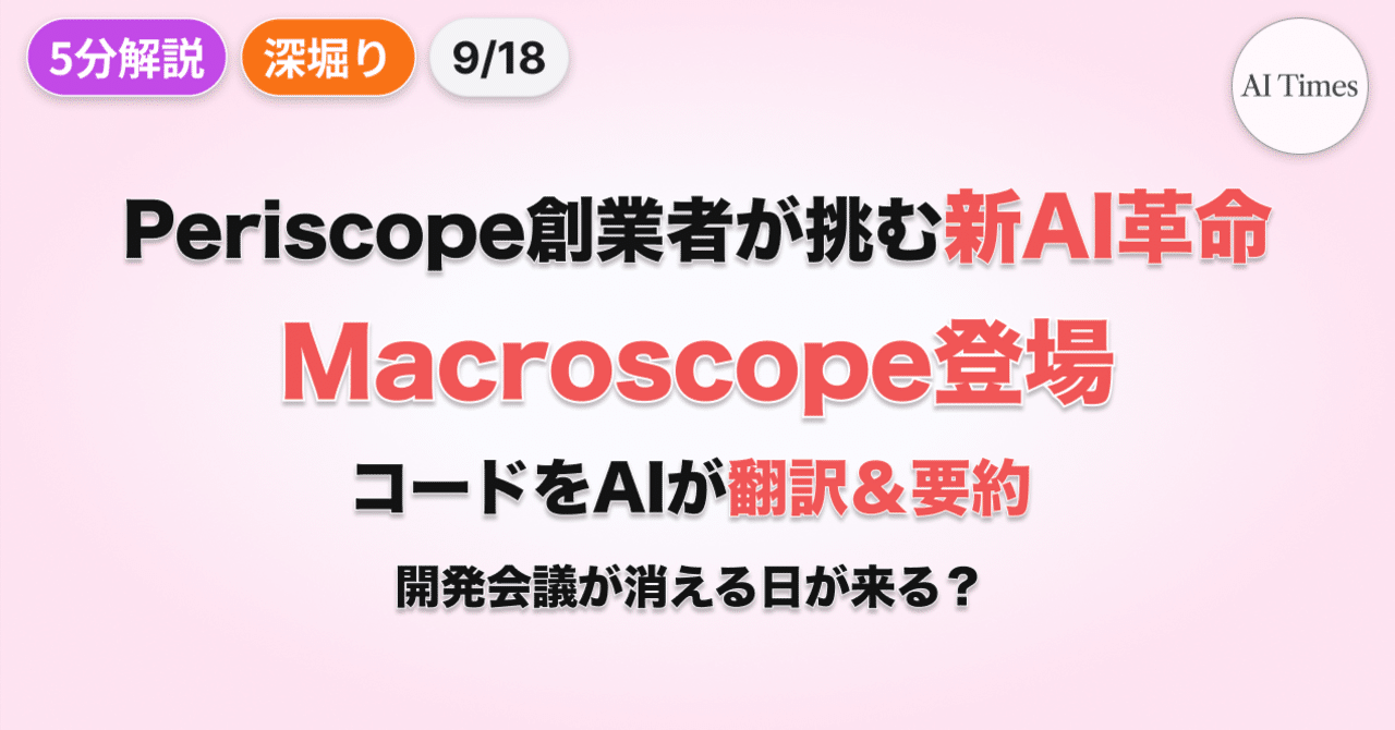 【AI深堀り解説 09/18】 Periscope創業者の新AIは「コードの翻訳機」か？開発の常識を変えるMacroscope登場｜AI Times (エーアイタイムズ)｜フォローすると毎日 ...