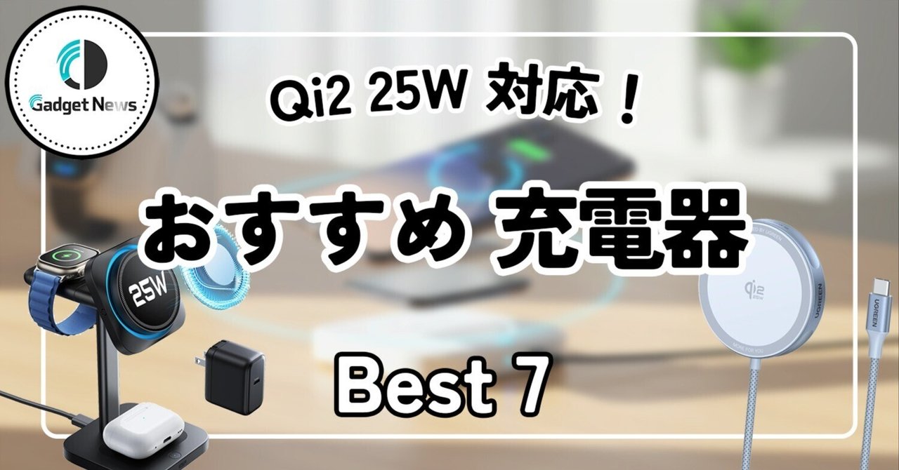 Qi2 25W対応、おすすめ充電器7選。iPhone 17ユーザー必見！用途別に最適な一台が見つかる！｜Gadget News編集部 / ガジェット紹介