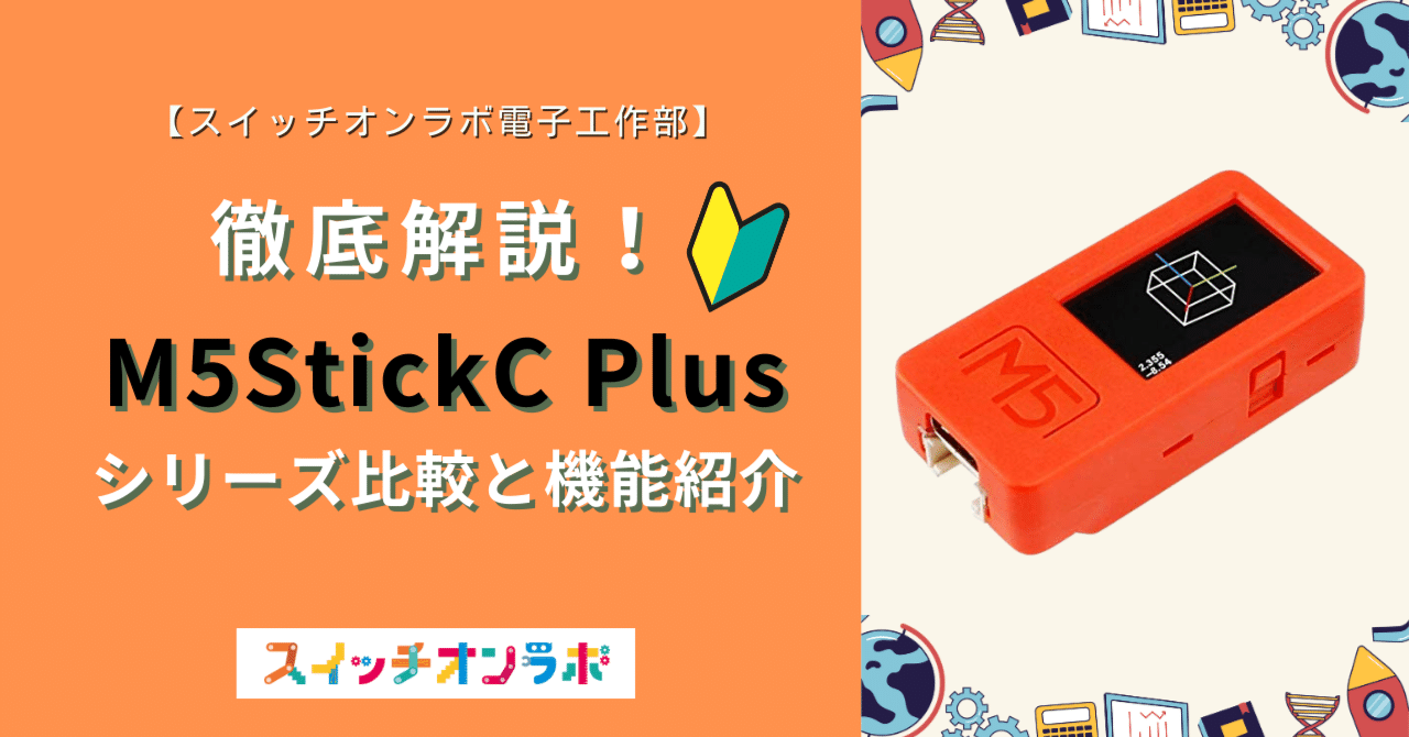M5StickC Plusをもっと知ろう！シリーズの違いと機能を徹底解説【スイッチオンラボ電子工作部】｜スイッチオンラボ
