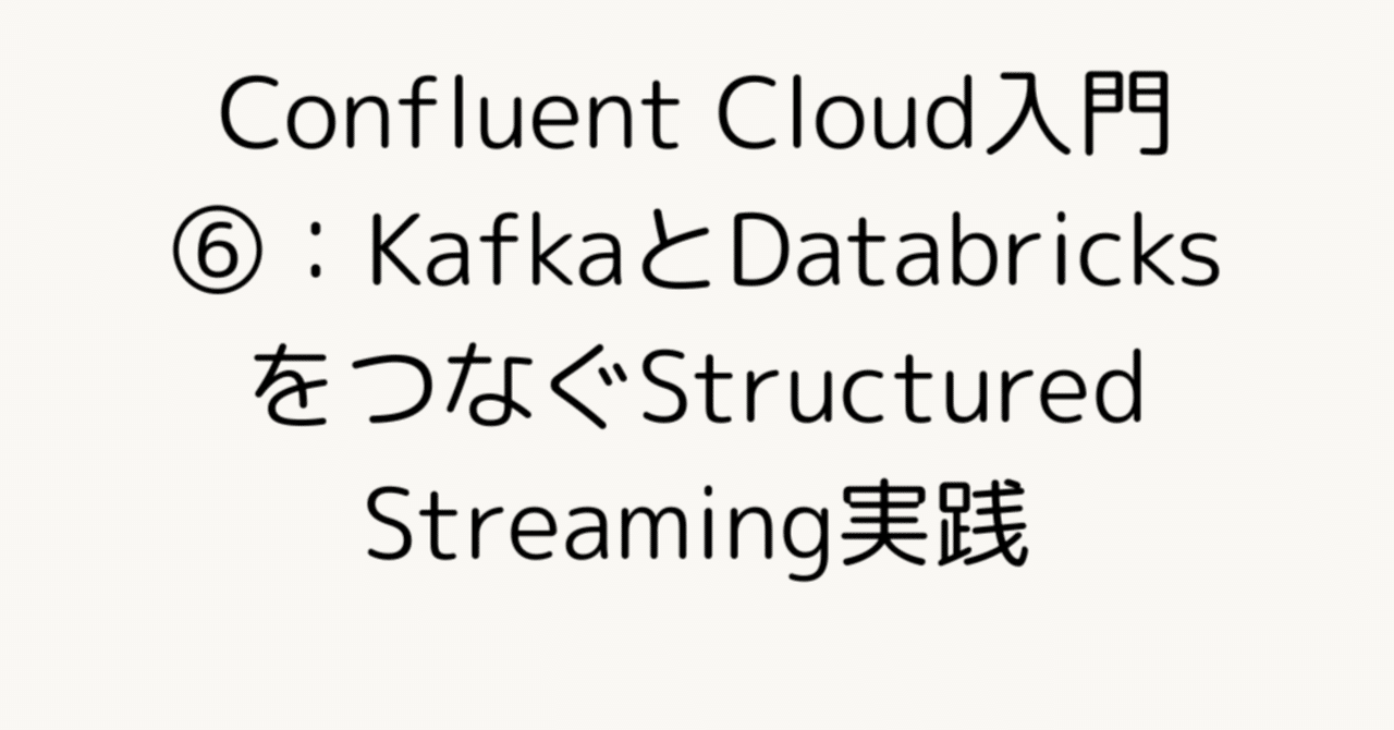 Confluent Cloud入門⑥：KafkaとDatabricksをつなぐStructured Streaming実践｜Mellow Launch