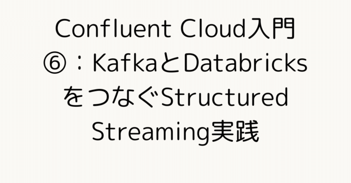 Confluent Cloud入門⑥：KafkaとDatabricksをつなぐStructured Streaming実践｜Mellow Launch