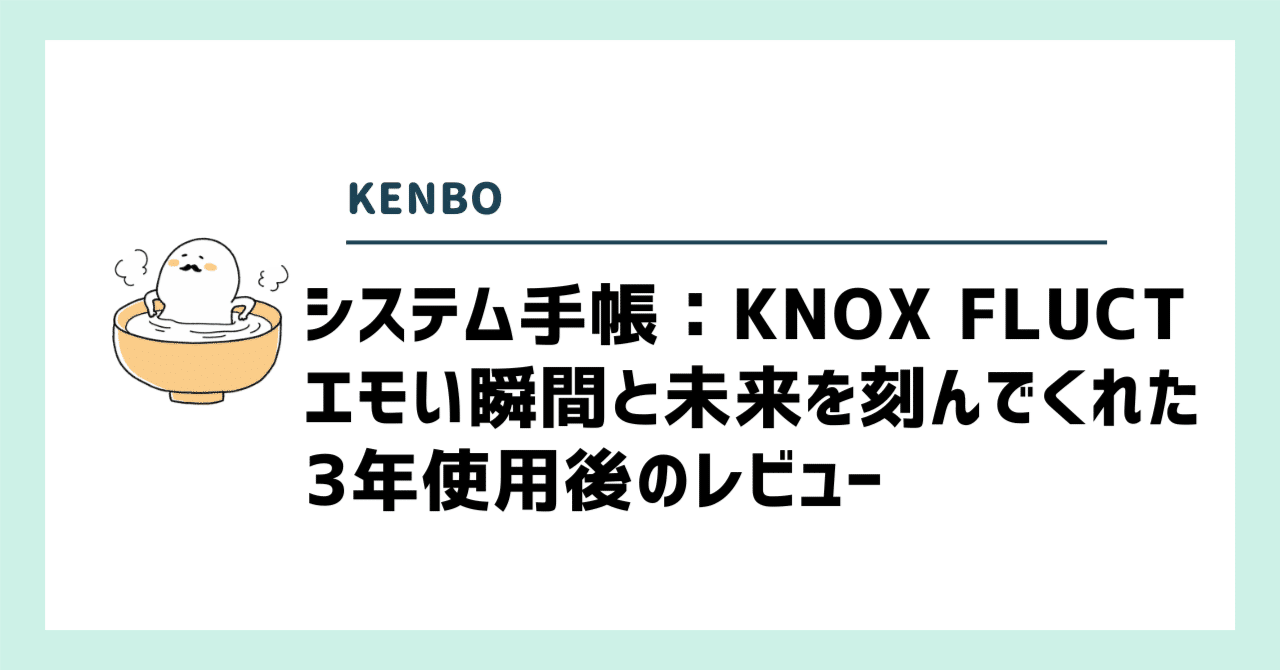 KNOX FLUCT～エモい瞬間と未来を刻んでくれた3年使用後のシステム手帳レビュー｜KENBO：AIの仕事・コンテンツ販売・アフィリ・面接官など複業進行中～フォロバ≒100（投稿前提）
