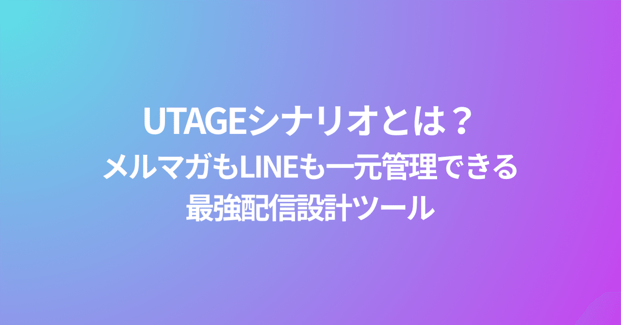 UTAGEシナリオとは？メルマガもLINEも一元管理できる最強配信設計ツール｜小山大輔 UTAGE集客の専門家