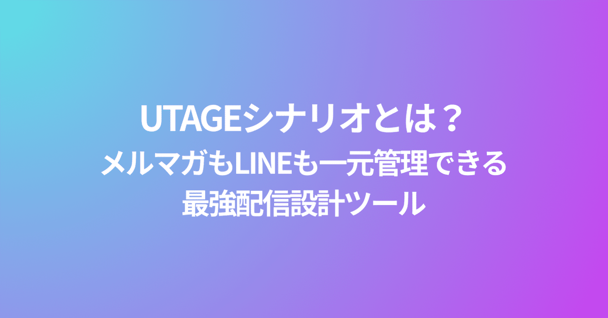 UTAGEシナリオとは？メルマガもLINEも一元管理できる最強配信設計ツール｜小山大輔 UTAGE集客の専門家