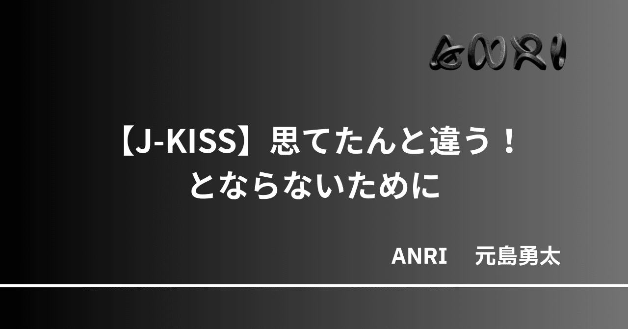 【J-KISS】思てたんと違う！とならないために｜ANRI
