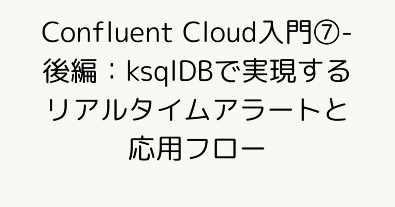 Confluent Cloud入門⑦-後編：ksqlDBで実現するリアルタイムアラートと応用フロー｜Mellow Launch