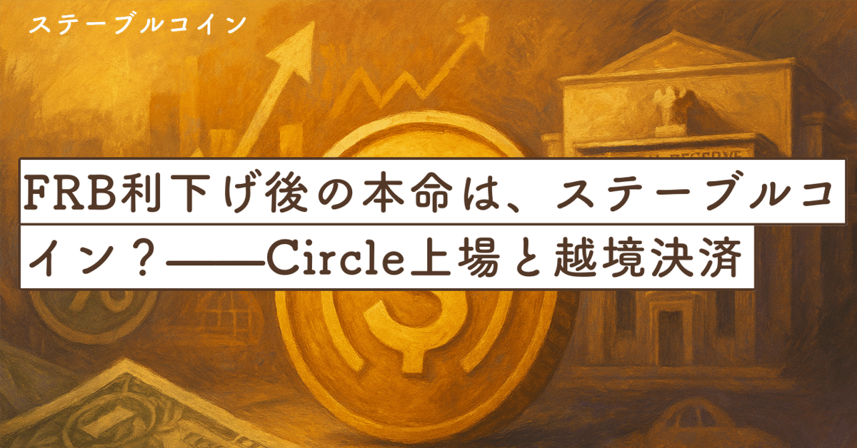 FRB利下げ後の本命は、“ステーブルコイン”？——Circle上場と越境決済の現実解_先週のマーケット総括｜SecondWave